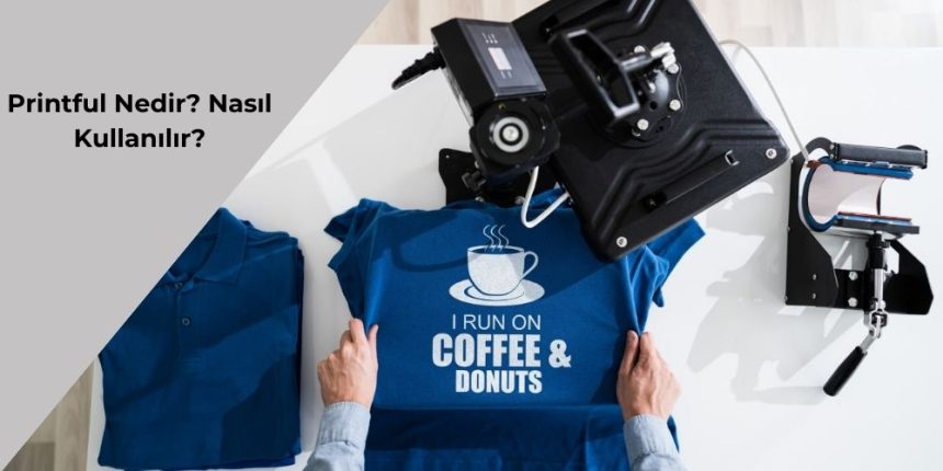 Printful Nedir? Nasıl Kullanılır? | PrinWork